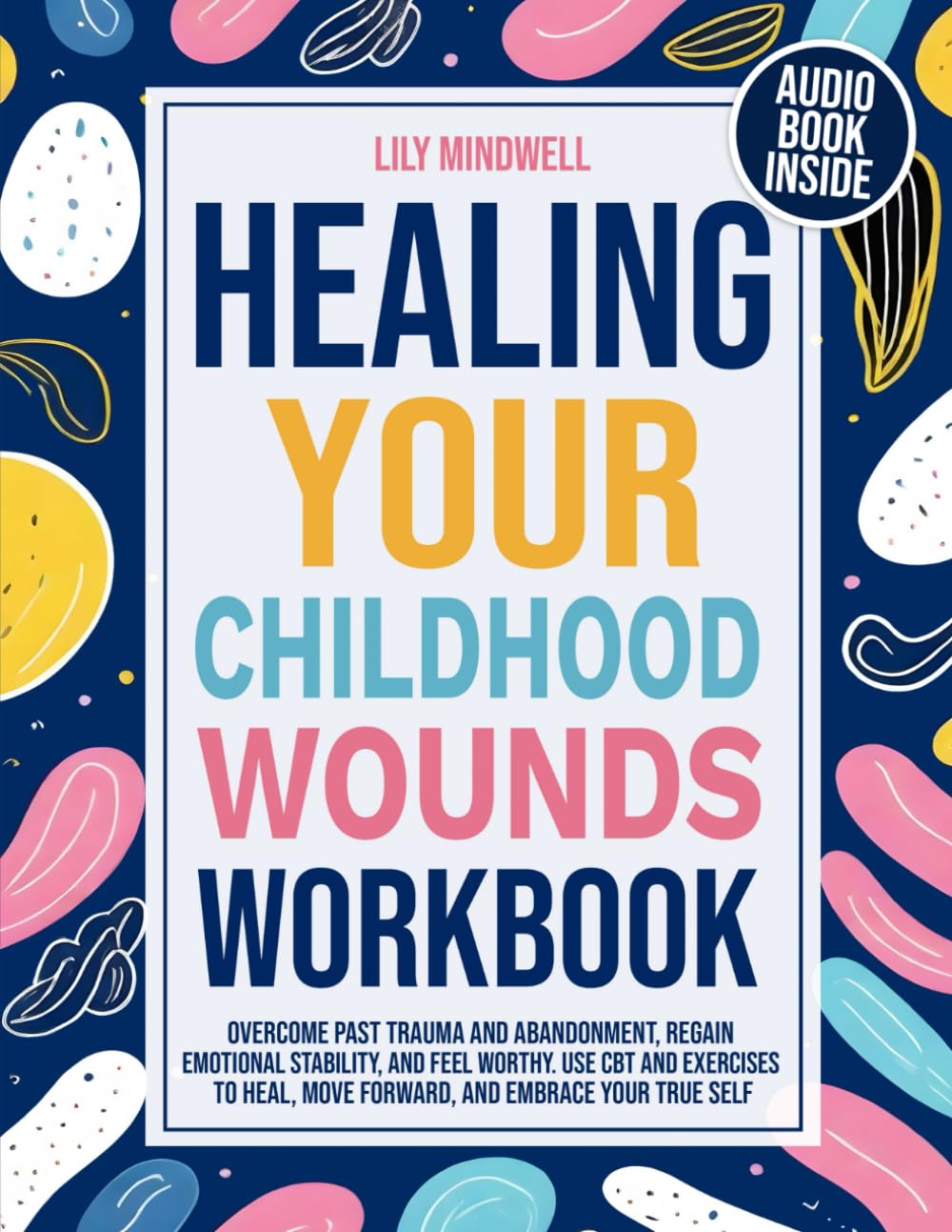 Healing Your Childhood Wounds Workbook: Overcome Past Trauma and Abandonment, Regain Emotional ...