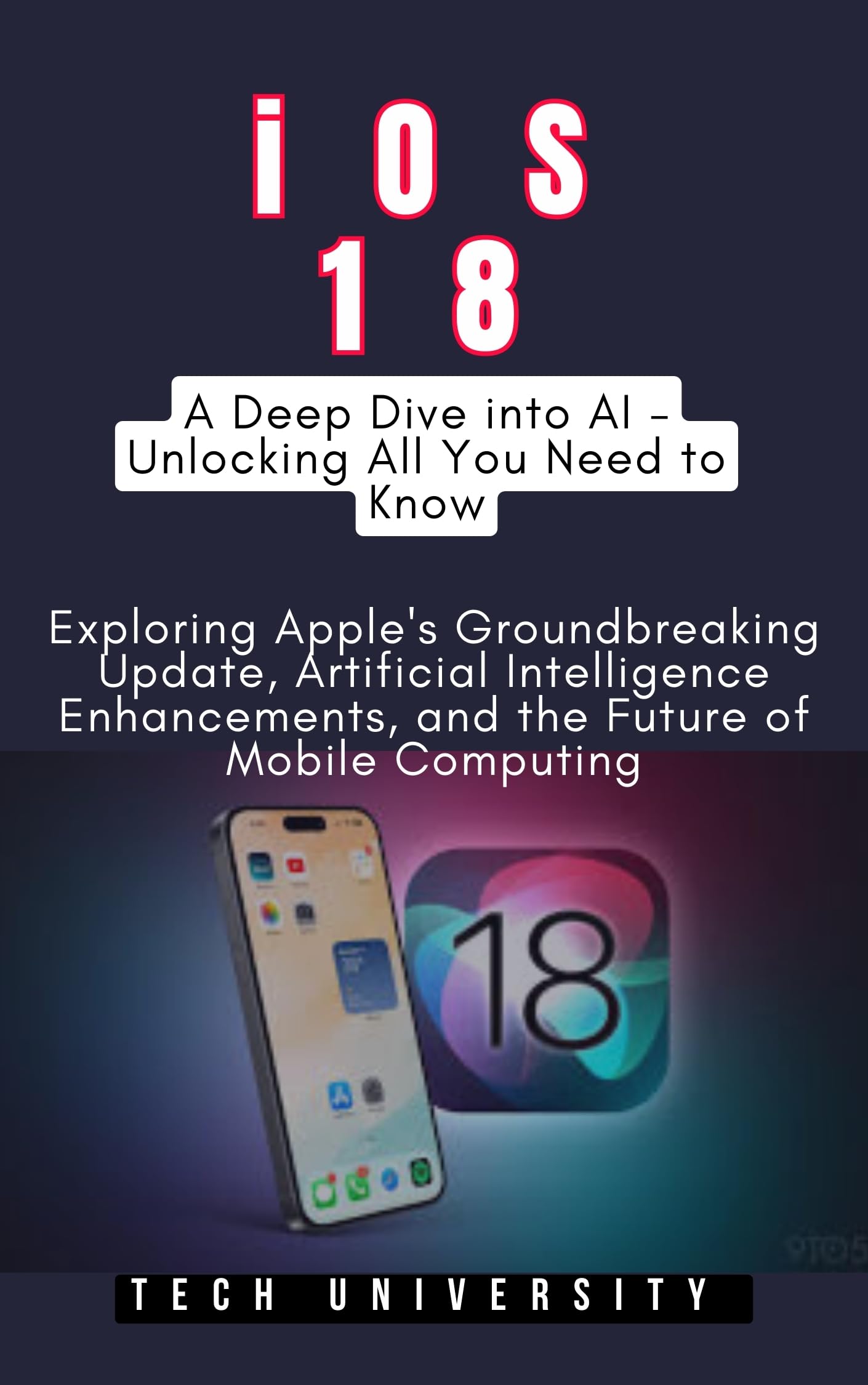 Buy iOS 18: A Deep Dive into AI - Unlocking All You Need to Know: Exploring Apple's ...