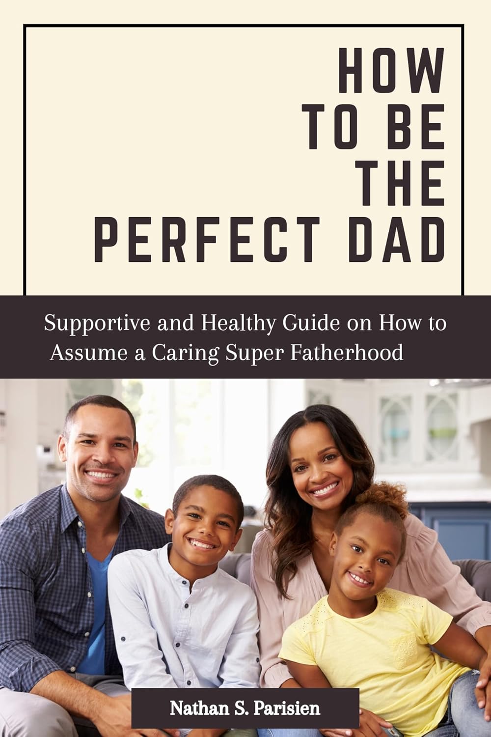 Amazon.com: HOW TO BE THE PERFECT DAD: Supportive And Healthy Guide On ...