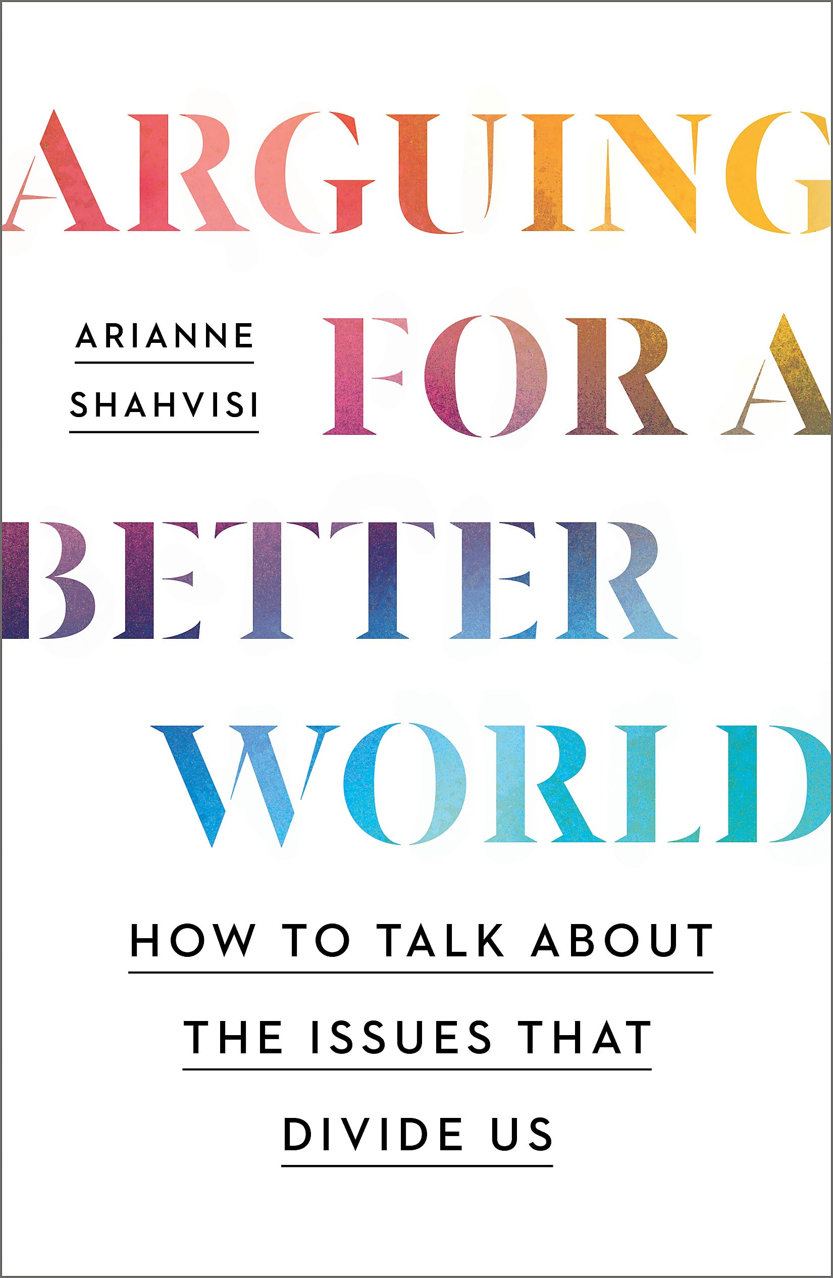 Arguing for a Better World: How to talk about the issues that divide us ...