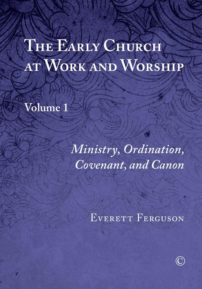Early Church at Work and Worship, The: Volume 1: Ministry, Ordination ...