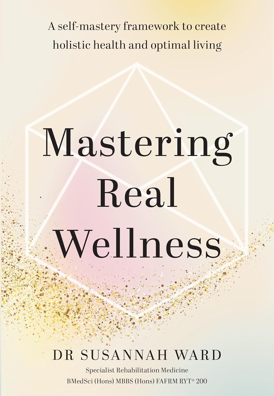 Mastering Real Wellness: A self-mastery framework to create holistic health and optimal living ...