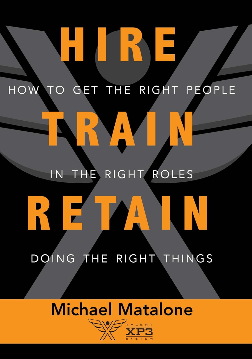 Hire Train Retain: How to Get the Right People in the Right Roles Doing ...