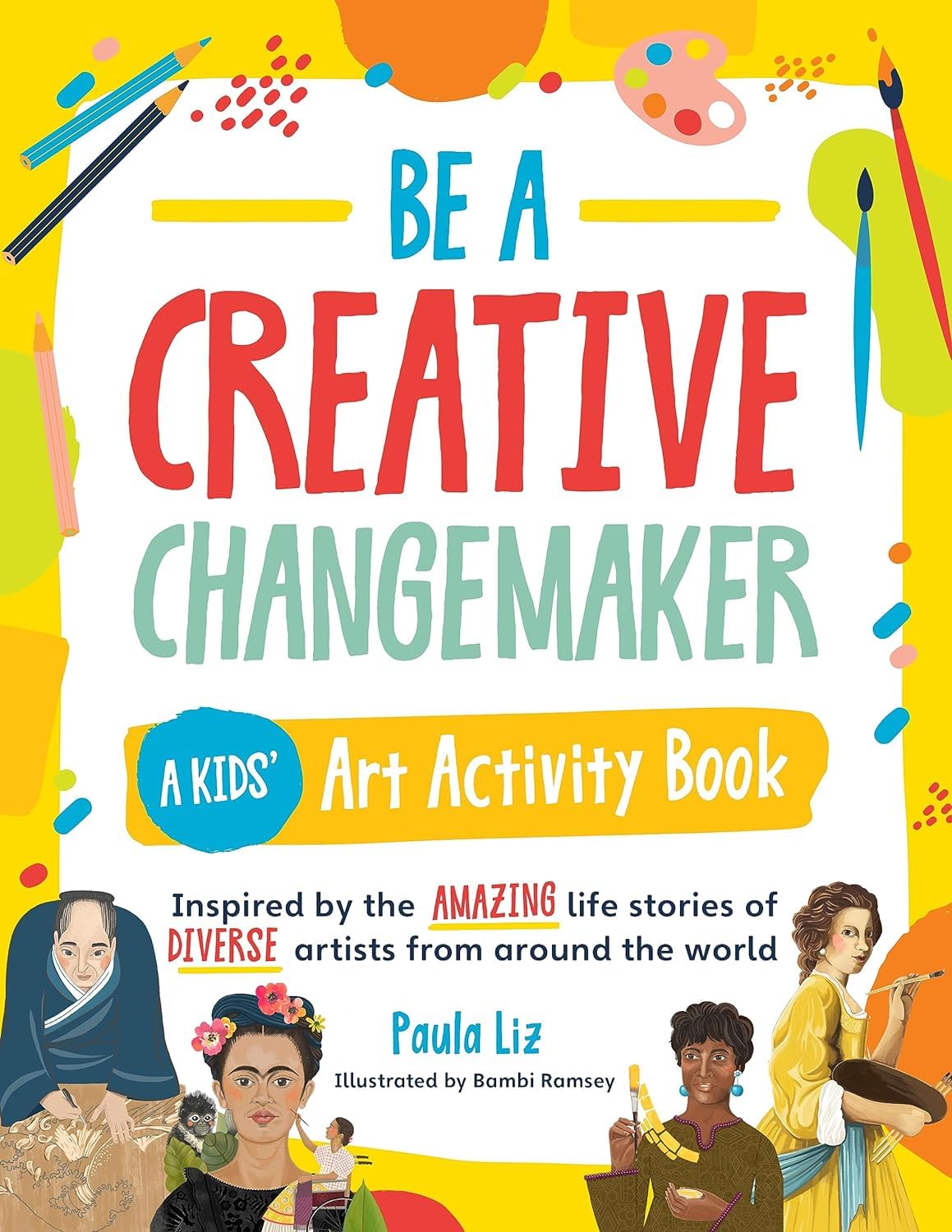 Be a Creative Changemaker: A Kids' Art Activity Book: Inspired by the amazing life stories of ...