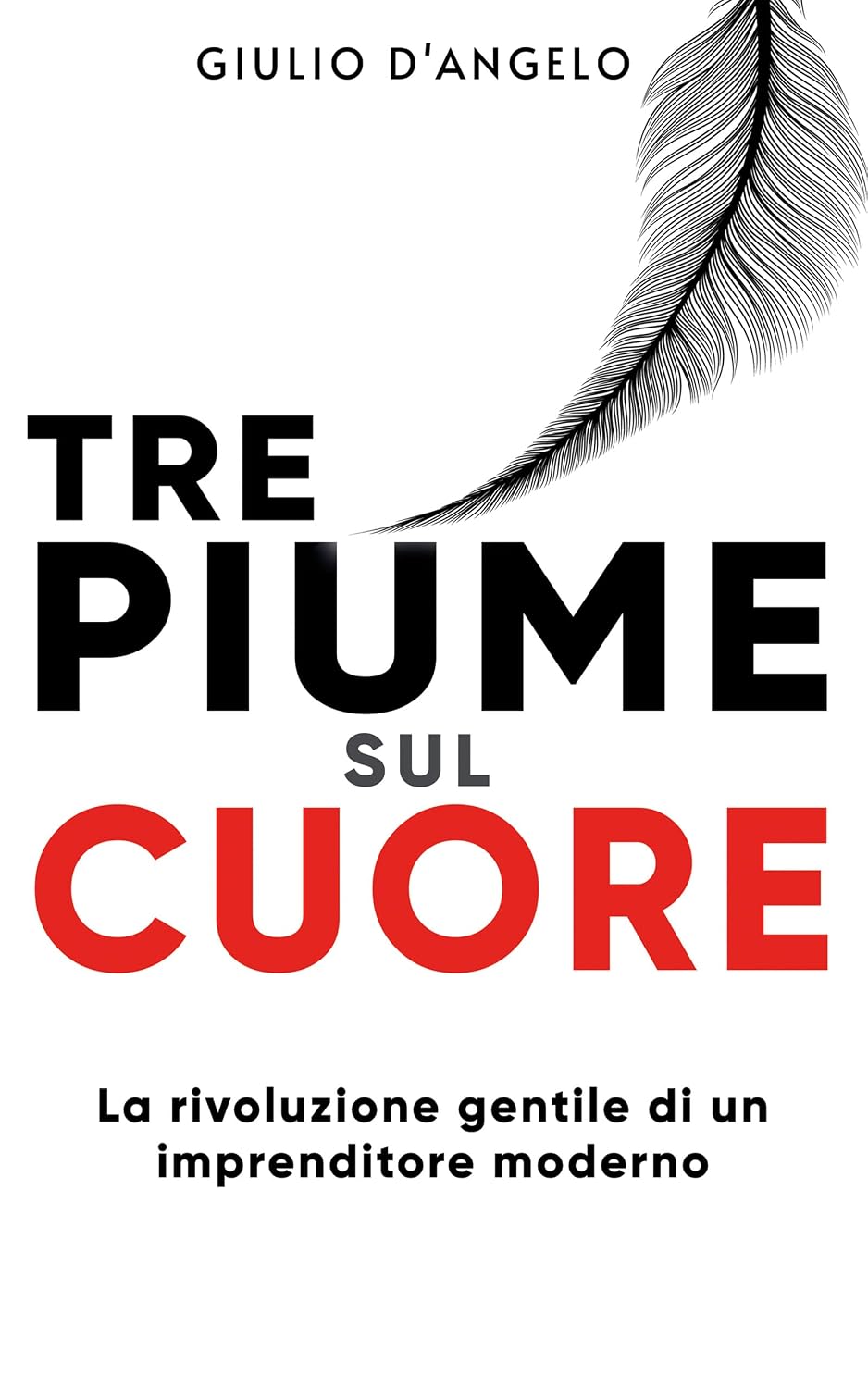 Tre piume sul cuore: La rivoluzione gentile di un imprenditore moderno ...