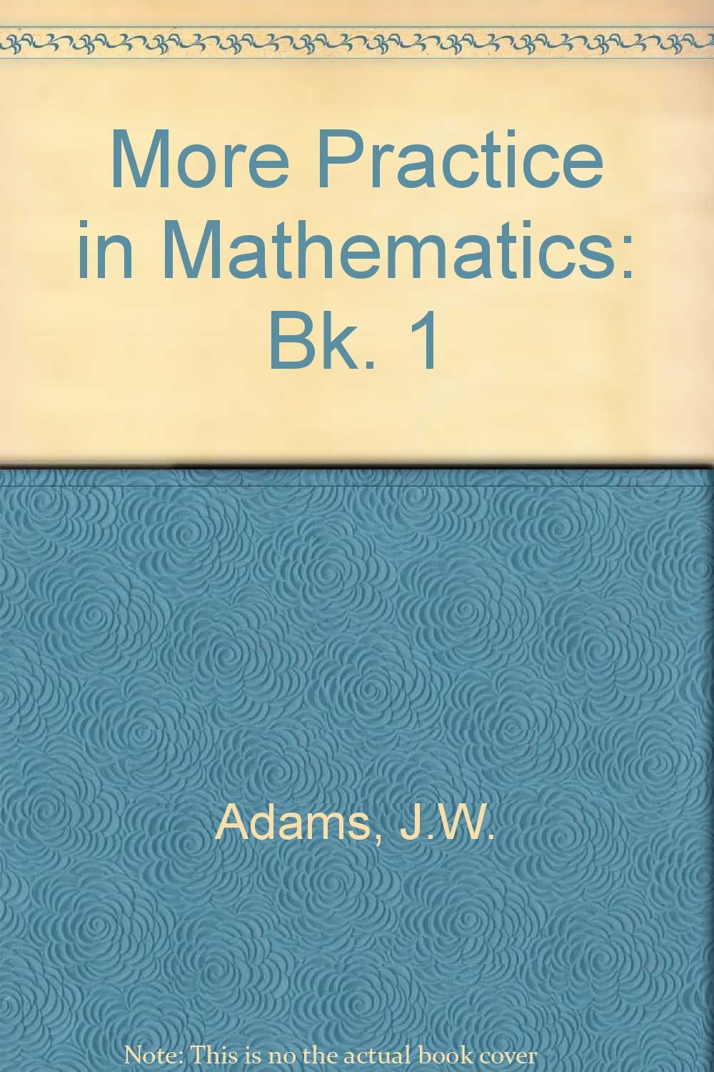 More Practice in Mathematics: Bk. 1 : Adams, J. W., Beaumont, R. P ...