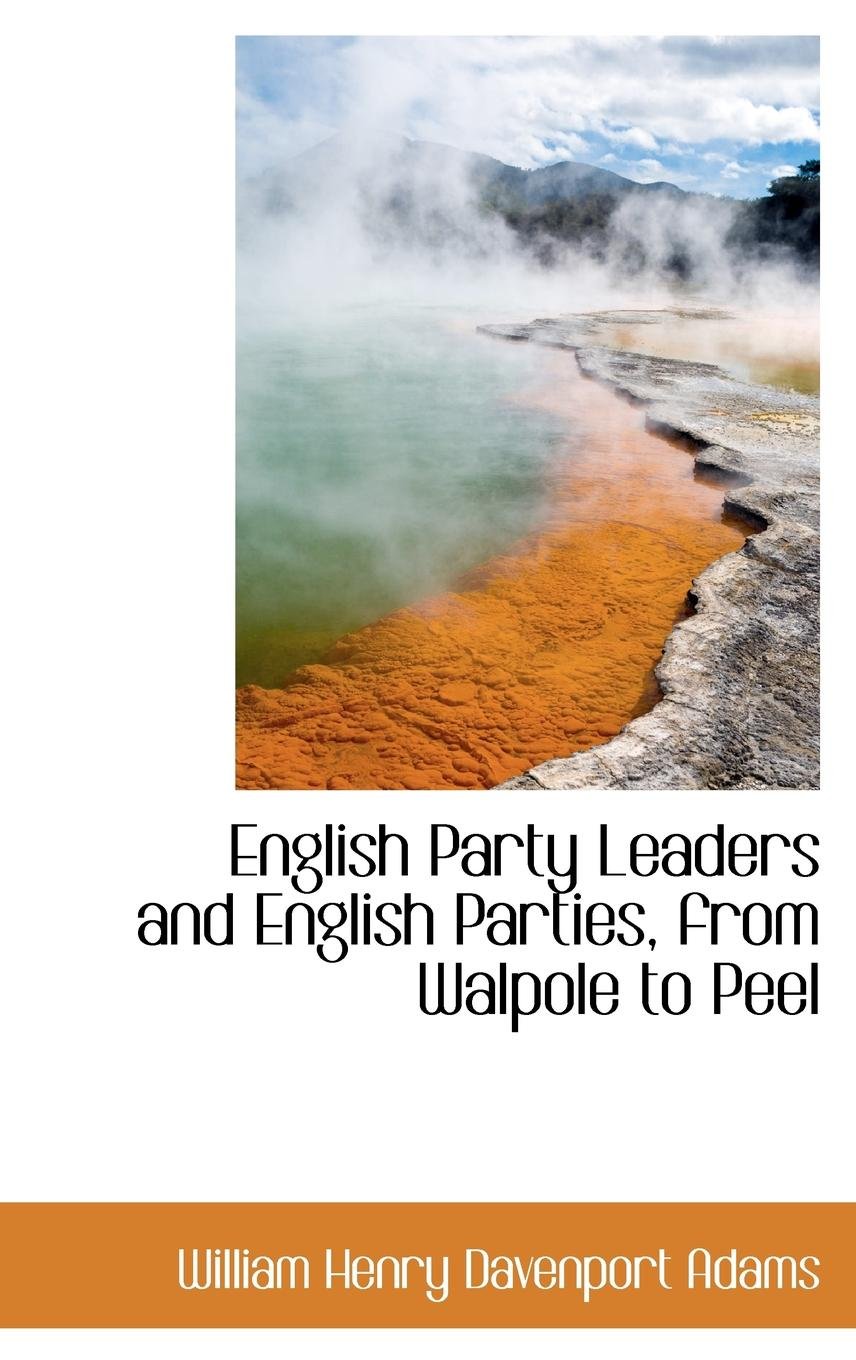 English Party Leaders and English Parties, from Walpole to Peel: Adams ...