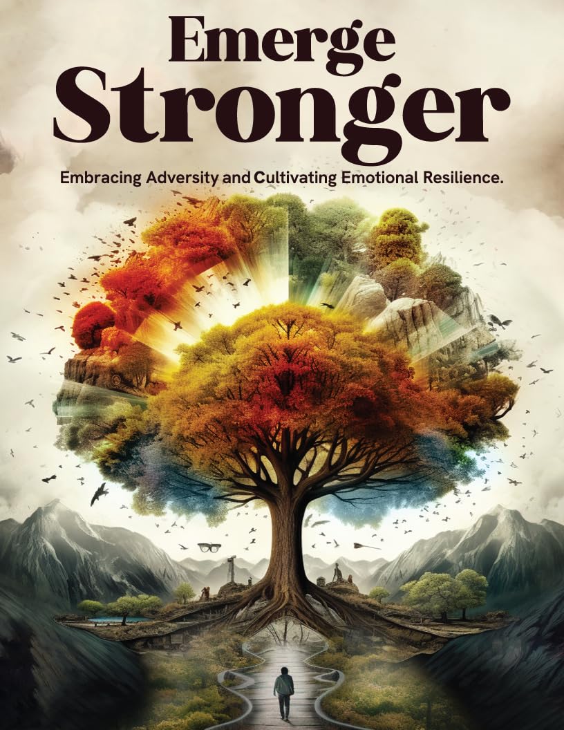 Emerge Stronger: Embracing Adversity & Cultivating Emotional Resilience ...