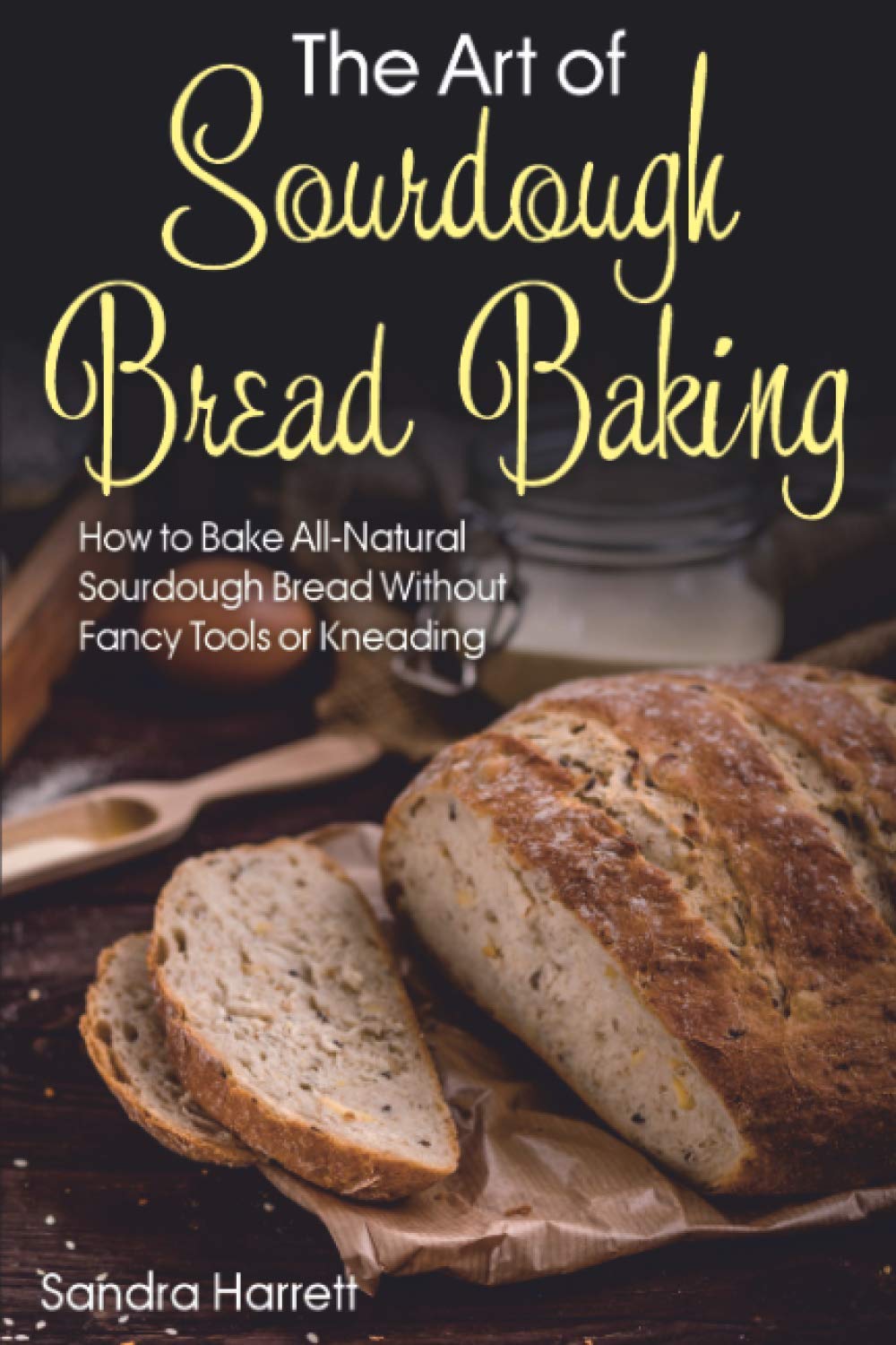 The Art of Sourdough Bread Baking: How to Bake All-Natural Sourdough ...