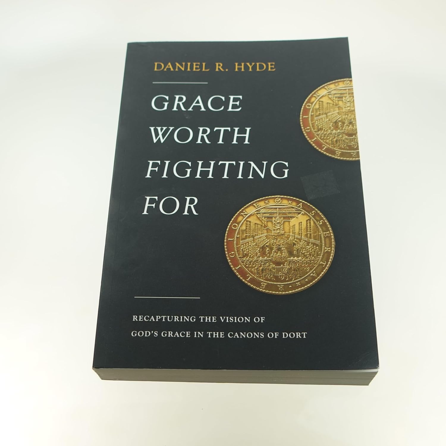 Grace Worth Fighting For: Recapturing the Vision of God's Grace in the Canons of Dort: Hyde ...