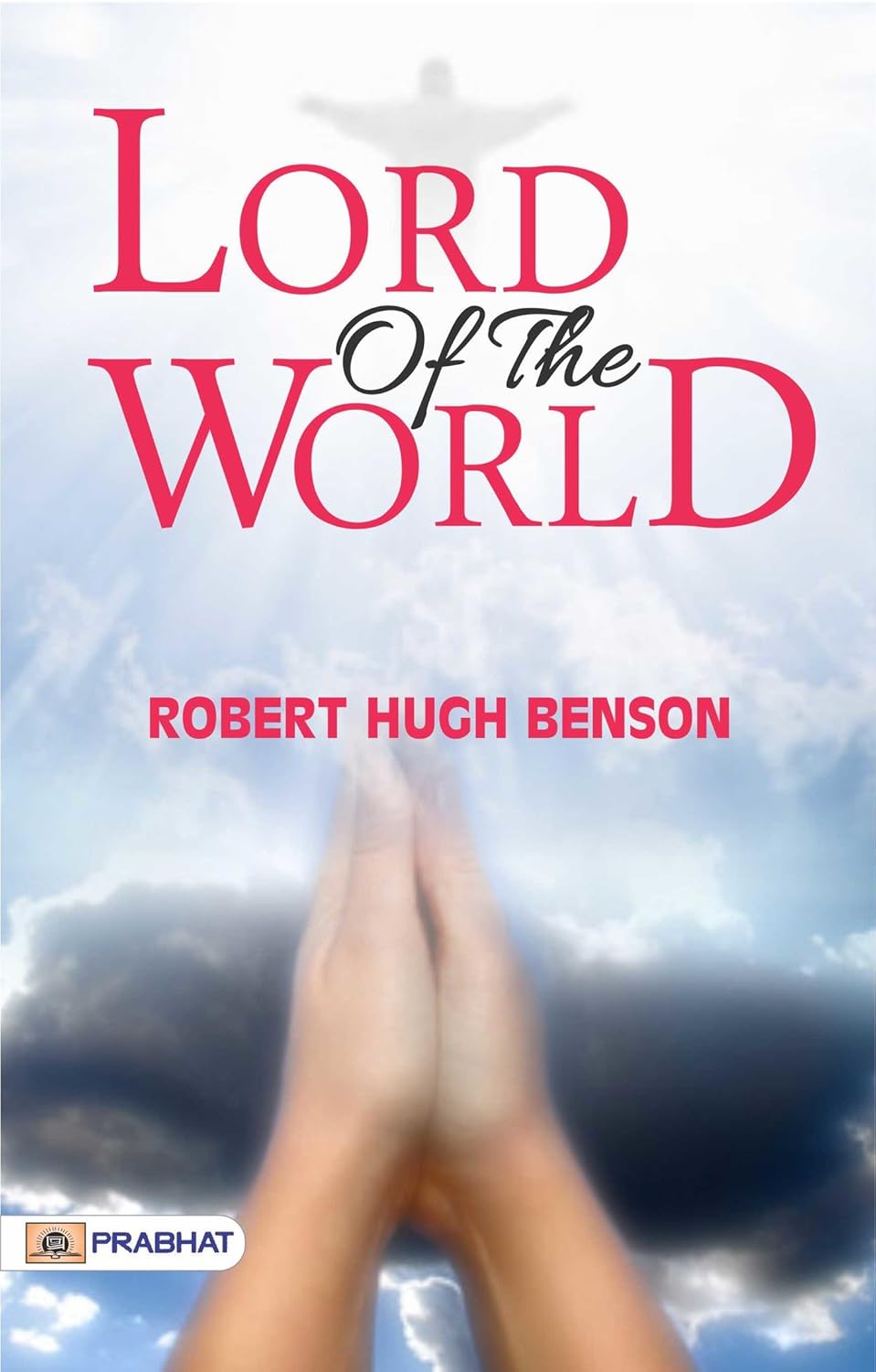 Lord of the World: Robert Hugh Benson's Dystopian Novel of Religious ...