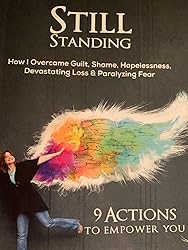 Still Standing: How I Overcame Guilt, Shame, Hopelessness, Devastating ...