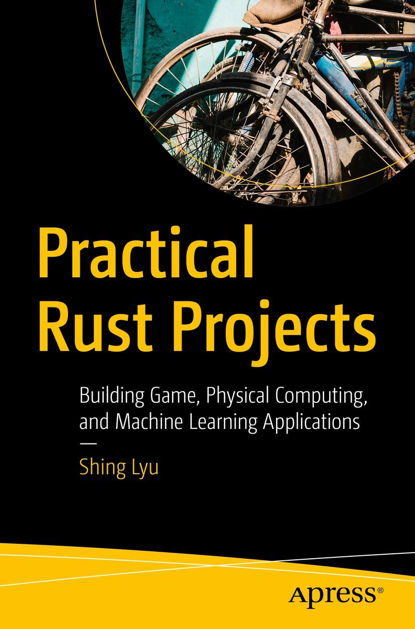 Practical Rust Projects Building Game Physical Computing And Machine Learning Applications