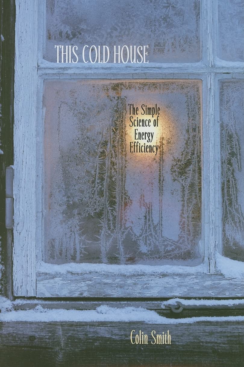 This Cold House: The Simple Science of Energy Efficiency: Smith, Colin ...