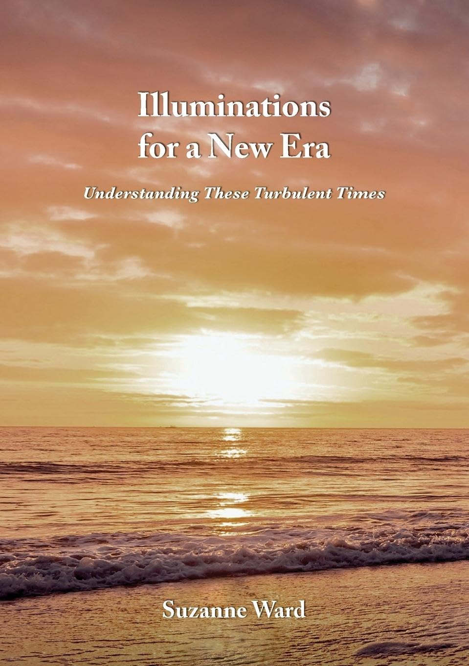 Illuminations for a New Era: Understanding These Turbulent Times: Ward ...