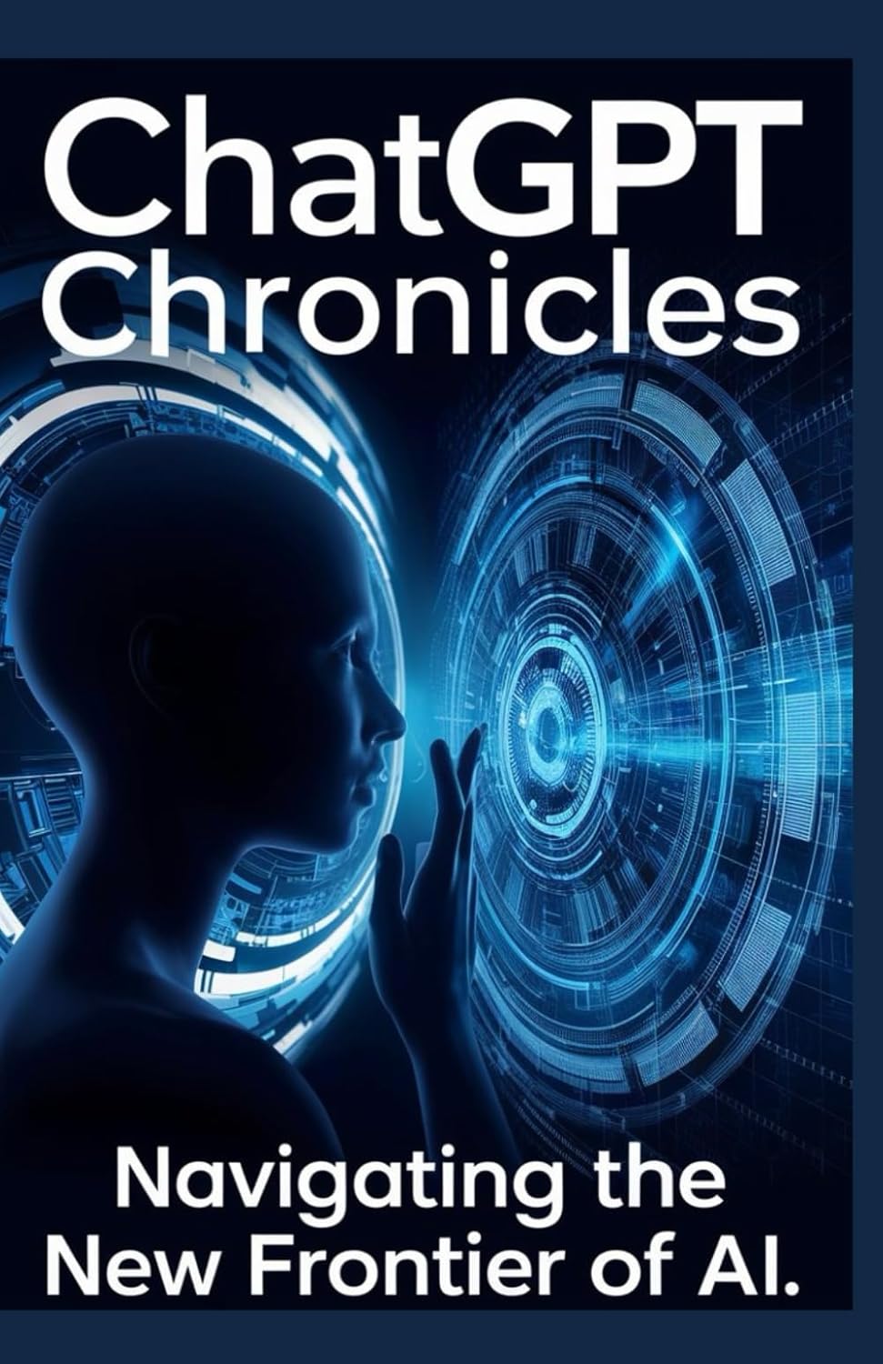 ChatGPT Chronicles : Navigating the New Frontier of AI: ChatGPT Facts, Q& A with ChatGPT , And ...