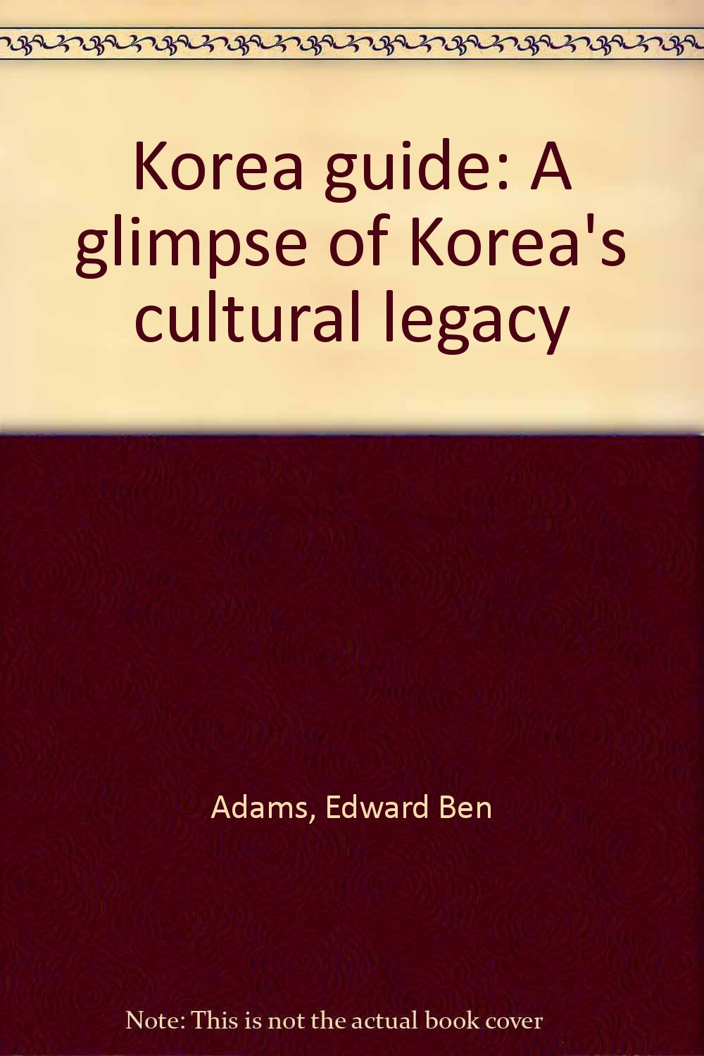 Korea guide: A glimpse of Korea's cultural legacy: Edward B. Adams ...