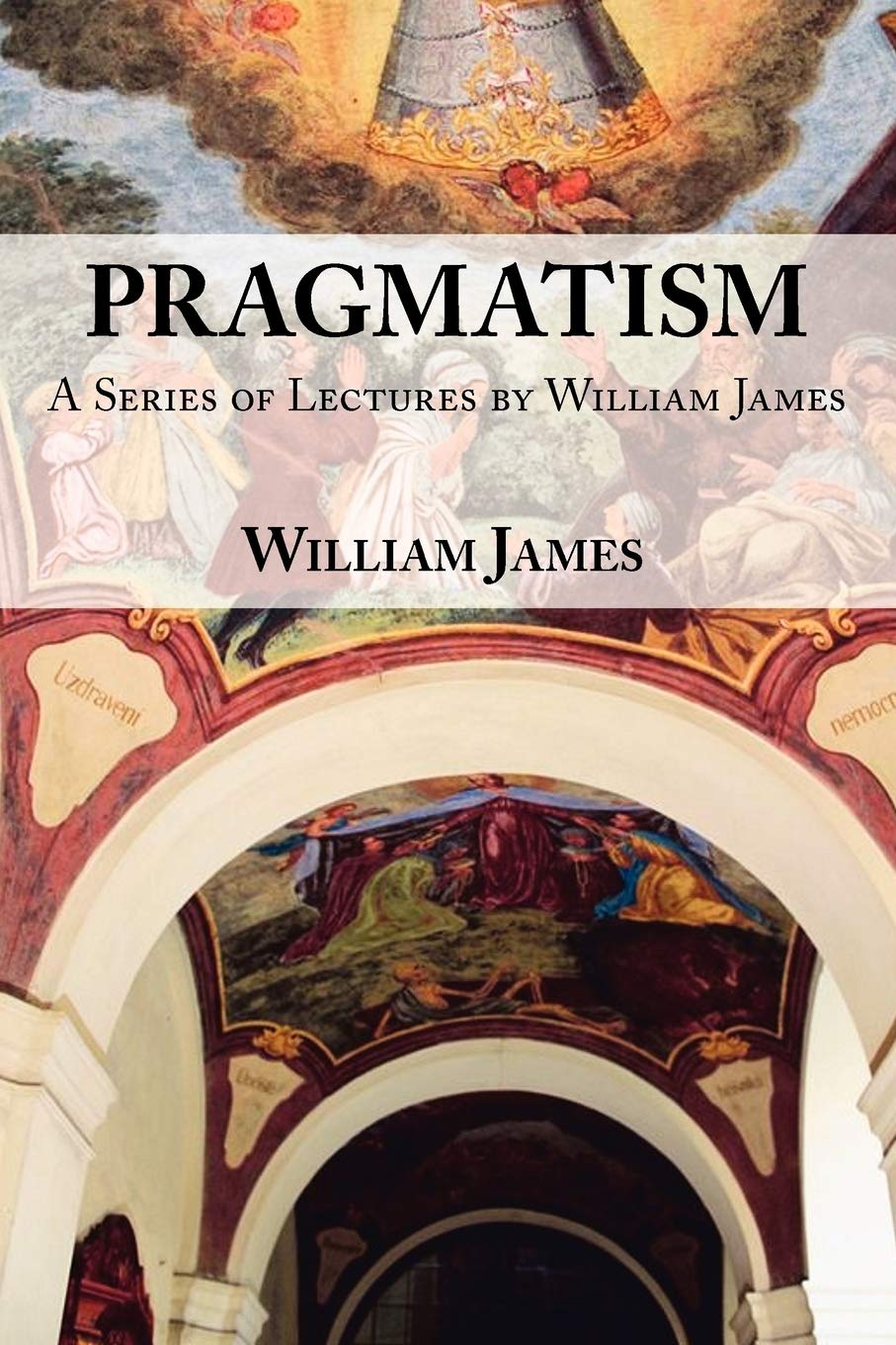Pragmatism: A Series of Lectures by William James, 1906-1907: James ...