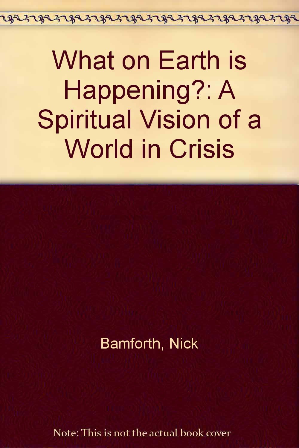 What on Earth Is Happening?: A Spiritual Vision of a World in Crisis ...