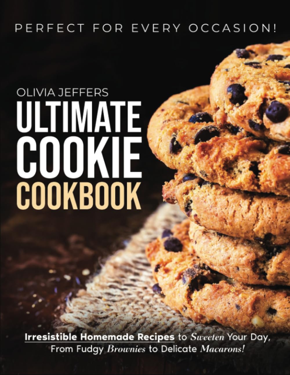 The Ultimate Cookie Cookbook: Irresistible Homemade Recipes to Sweeten ...