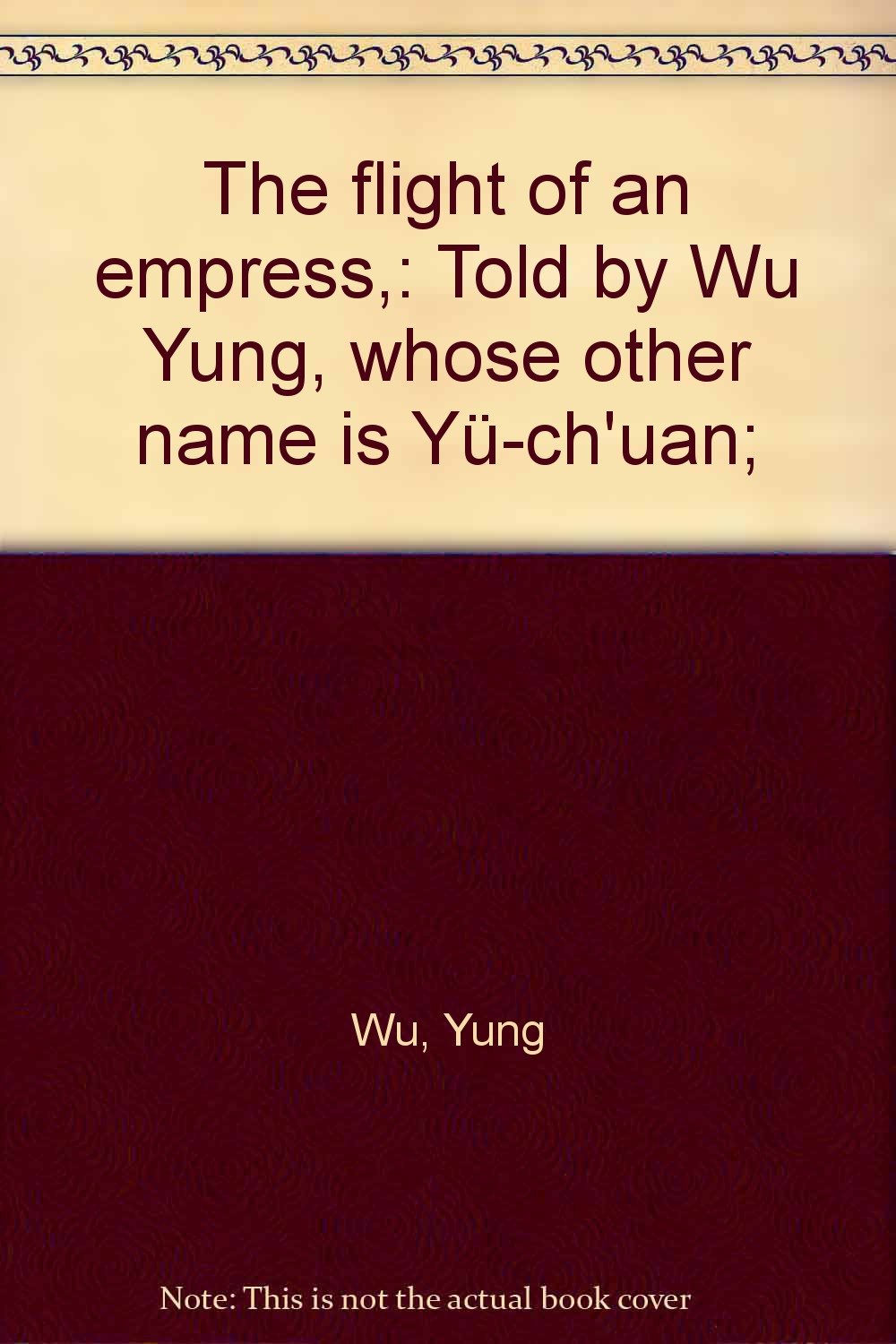 The flight of an empress,: Told by Wu Yung, whose other name is Yü-ch ...