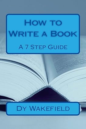 How to Write a Book: A 7 Step Guide: Wakefield, Dy: 9781534622036 ...