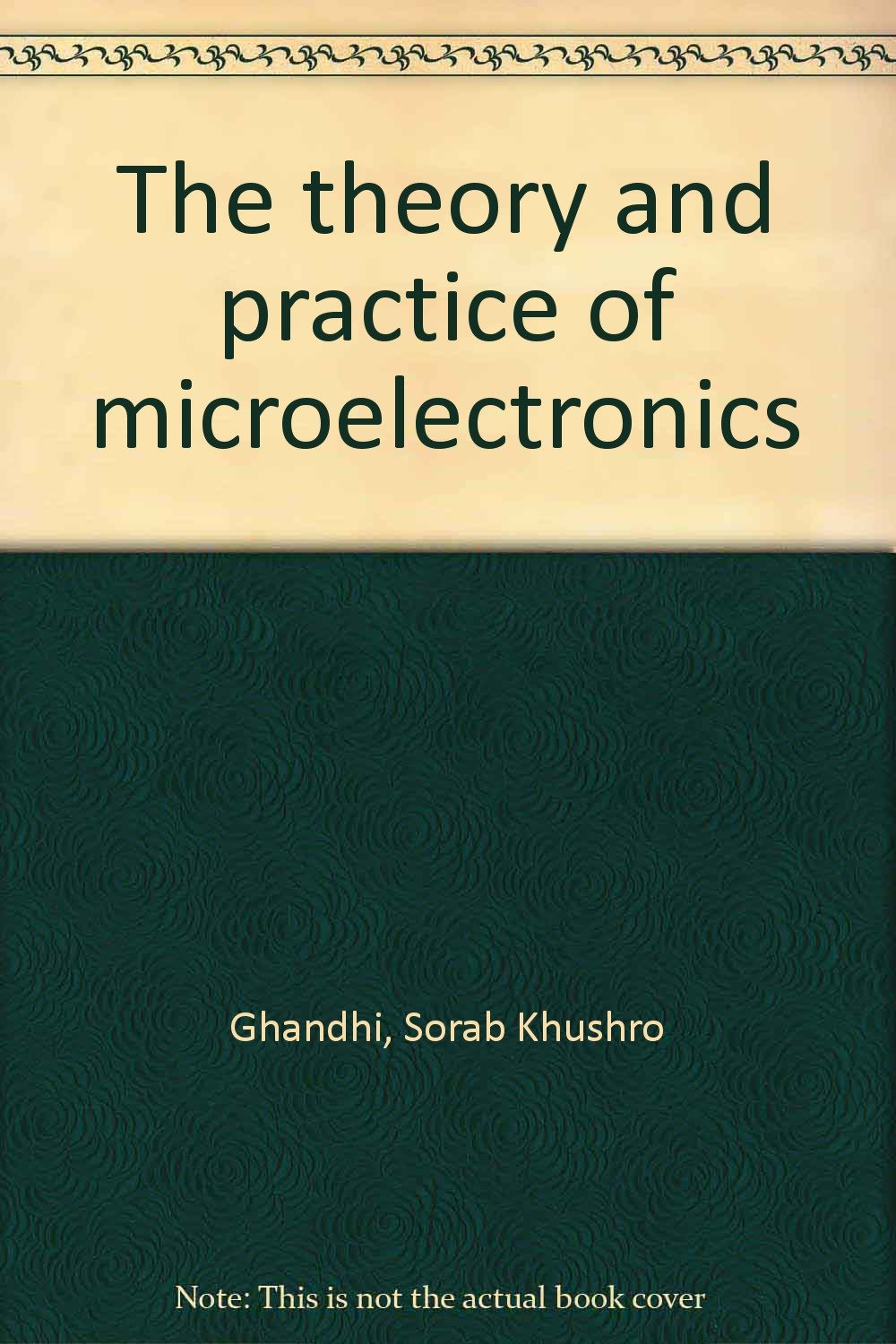 The theory and practice of microelectronics: Sorab K. Ghandhi ...