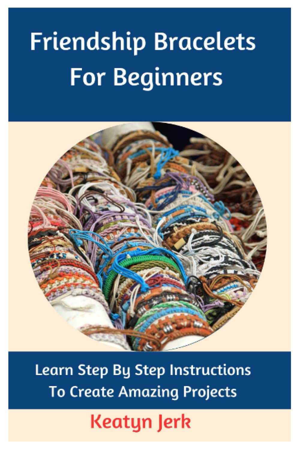 Friendship Bracelets For Beginners: Learn Step By Step Instructions To ...
