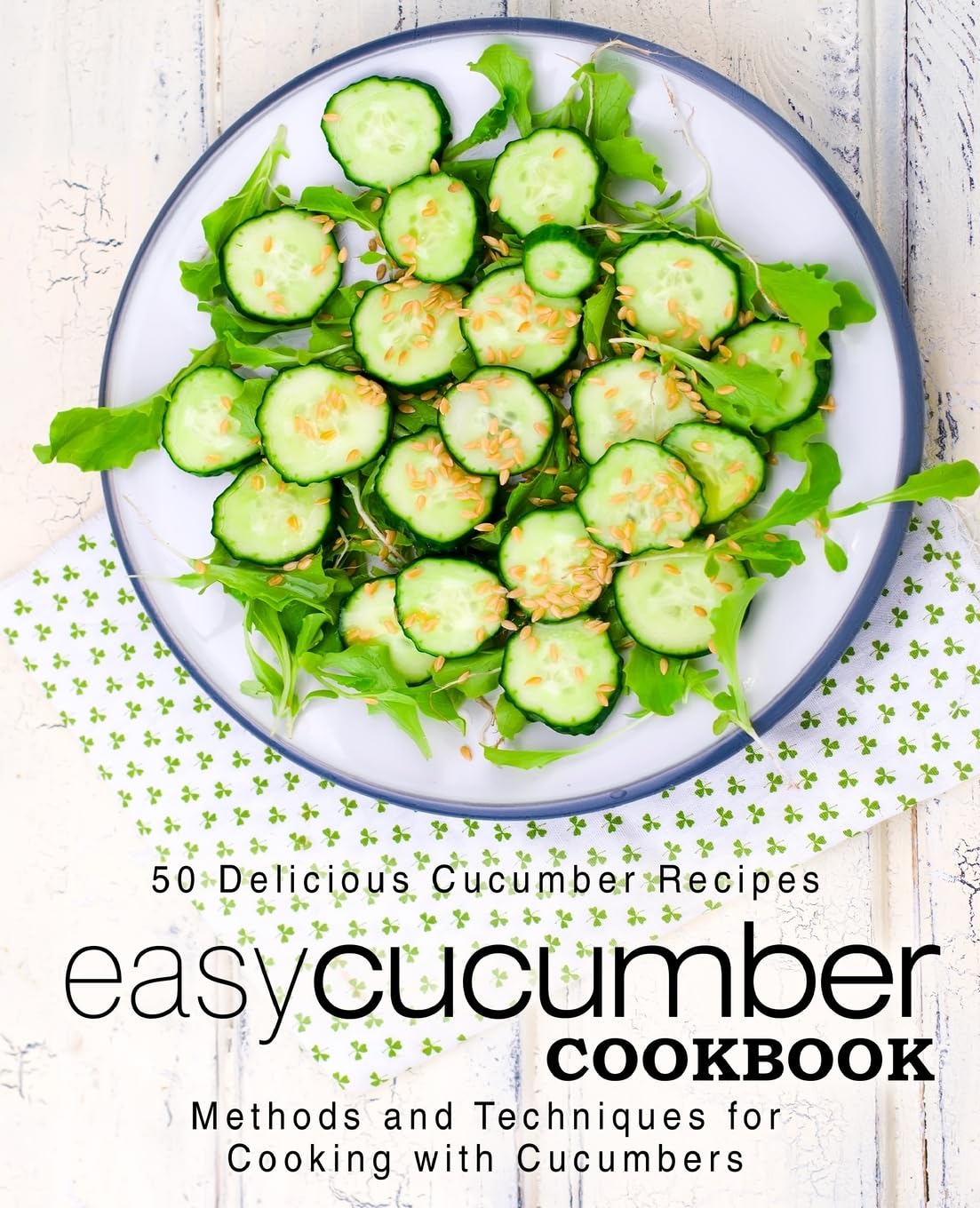 Easy Cucumber Cookbook: 50 Delicious Cucumber Recipes; Methods and ...