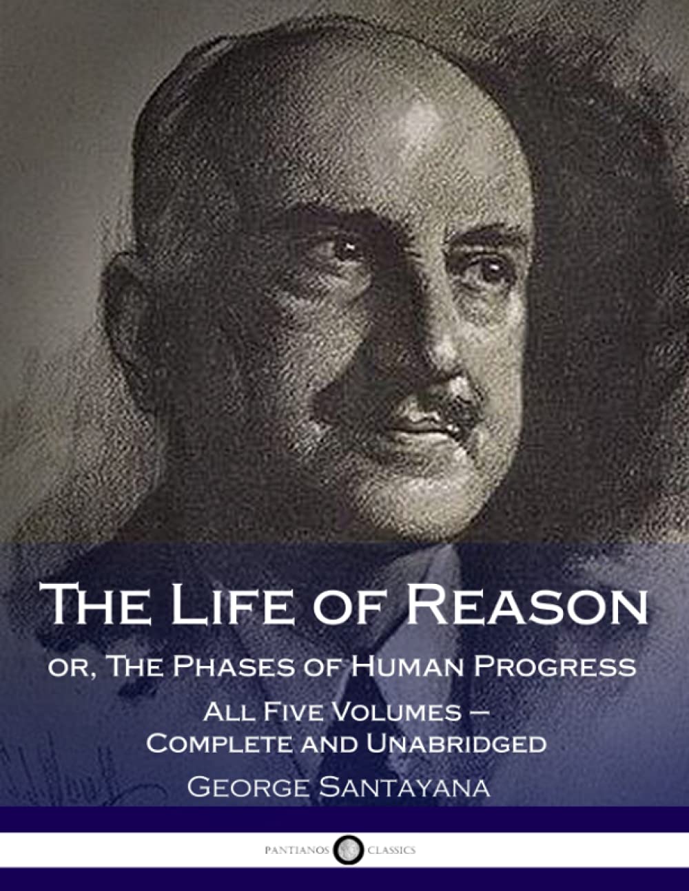 The Life of Reason or, The Phases of Human Progress: All Five Volumes ...