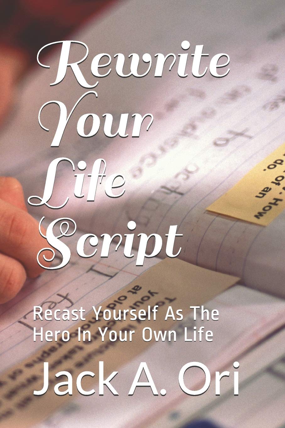 Rewrite Your Life Script: Recast Yourself As The Hero In Your Own Life ...
