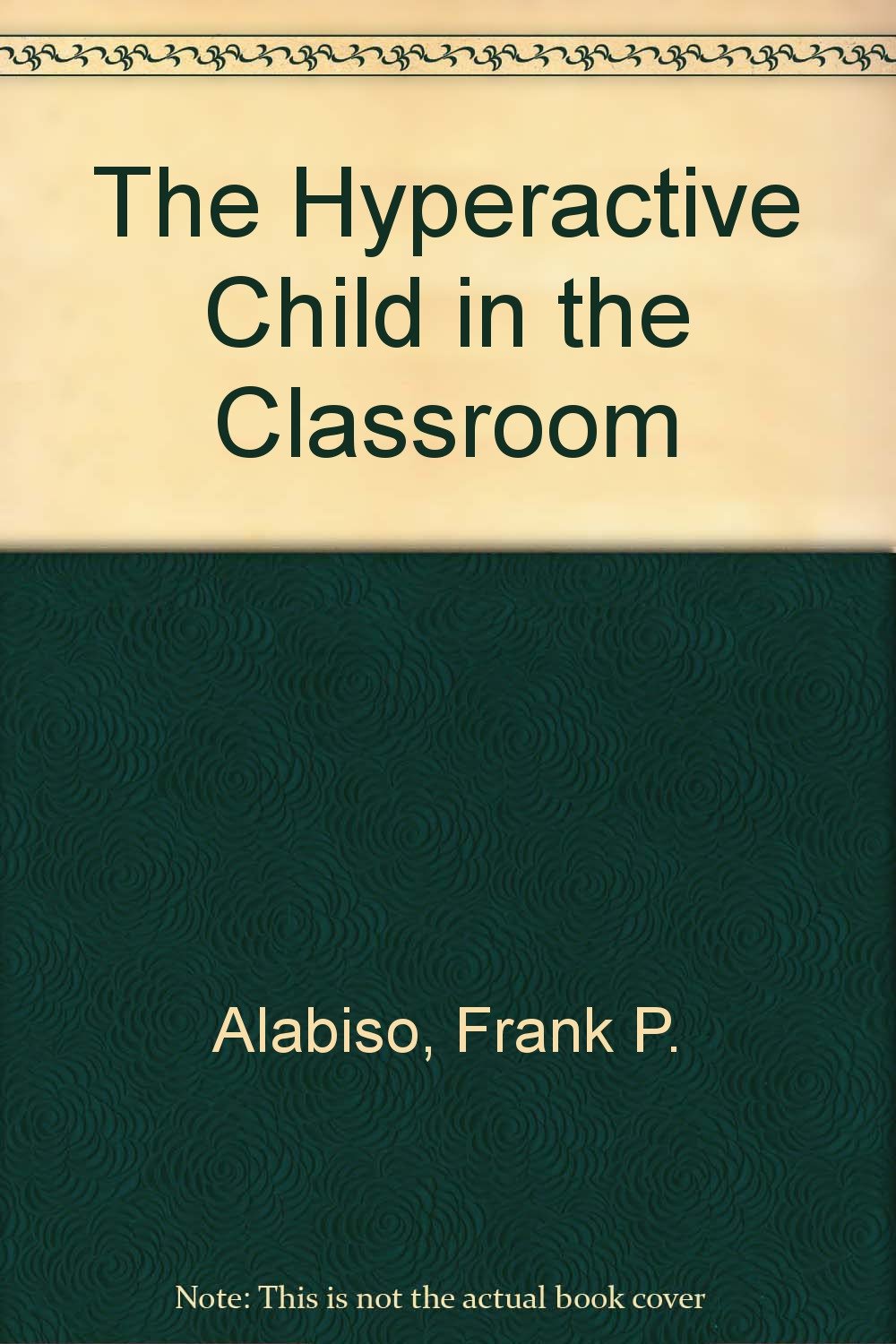 The Hyperactive Child in the Classroom: Alabiso, Frank P ...
