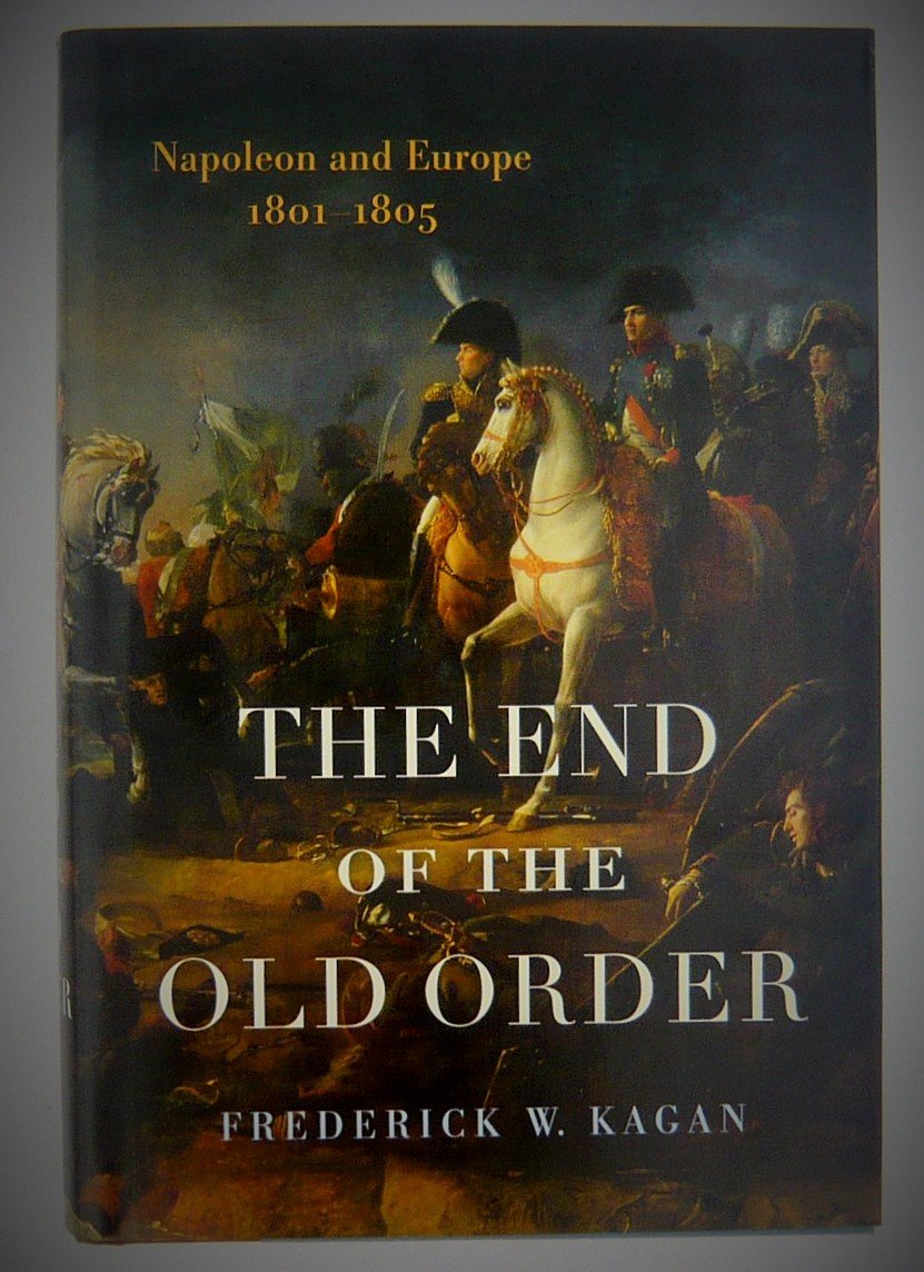 The End of the Old Order: Napoleon and Europe, 1801-1805: Kagan ...