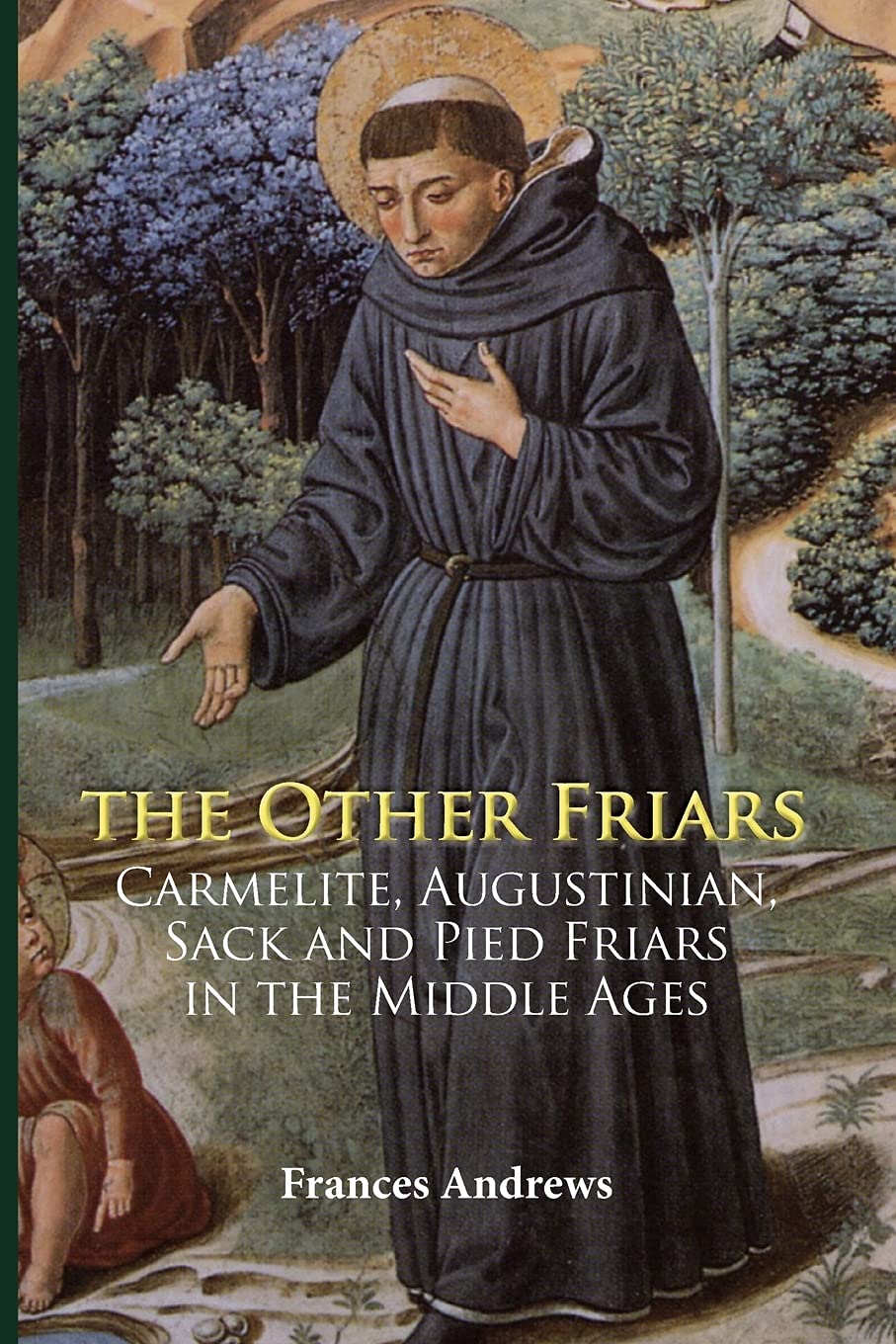 The Other Friars: The Carmelite, Augustinian, Sack and Pied Friars in ...
