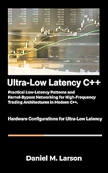 Ultra Low Latency C++ : Practical Low Latency Patterns and Kernel Bypass Networking for High ...