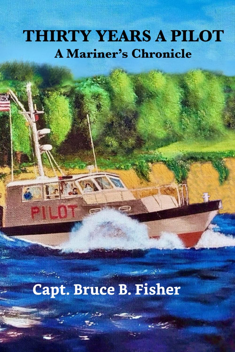 Thirty Years a Pilot: A Mariner's Chronicle: Fisher, Capt Bruce B ...