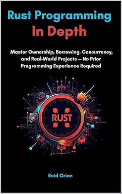 Rust Programming In Depth: Master Ownership, Borrowing Concurrency, and Real-World Projects-No ...