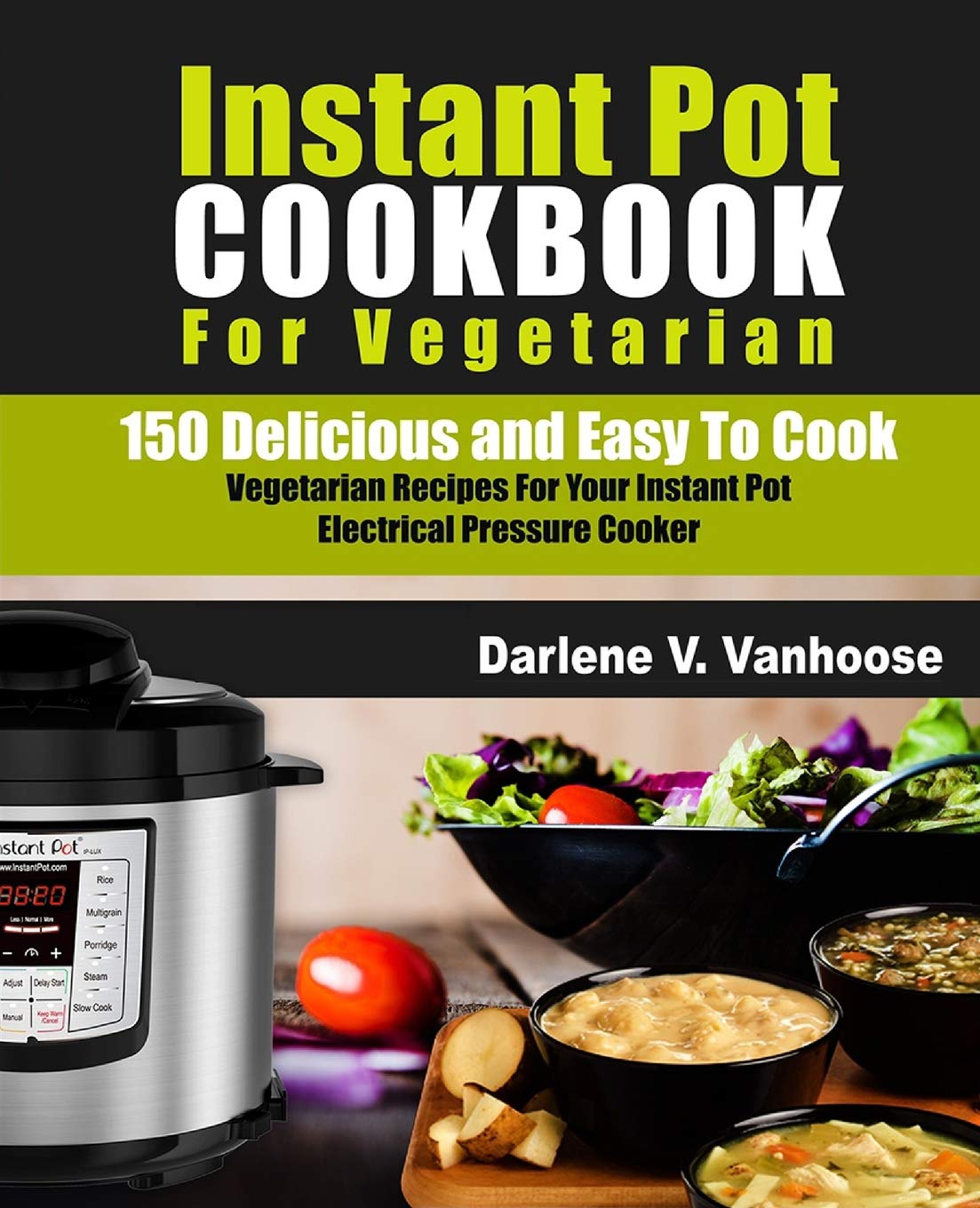 Instant Pot Cookbook for Vegetarian: 150 Delicious and Easy to Cook ...