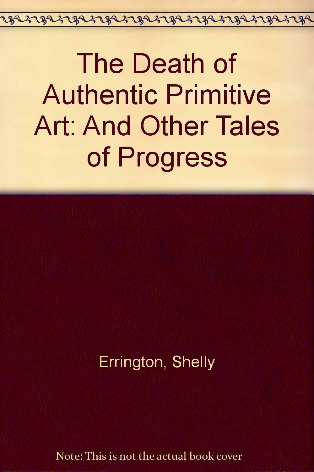 The Death of Authentic Primitive Art: And Other Tales of Progress ...
