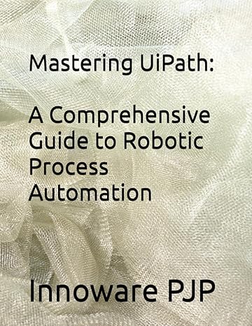 Mastering UiPath: A Comprehensive Guide to Robotic Process Automation ...