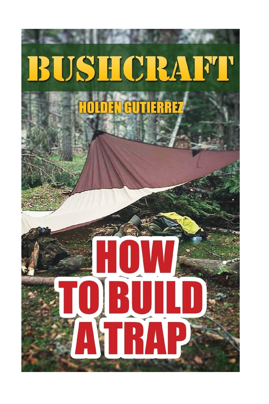 Bushcraft: How to Build a Trap: Gutierrez, Holden: 9781544092966 ...