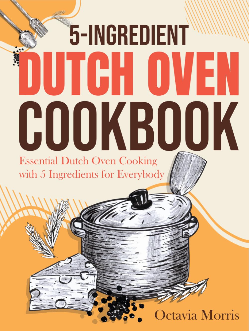 5-Ingredient Dutch Oven Cookbook: Essential Dutch Oven Cooking with 5 ...