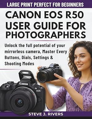 CANON EOS R50 USER GUIDE FOR PHOTOGRAPHERS: Unlock the full potential of your mirrorless camera ...