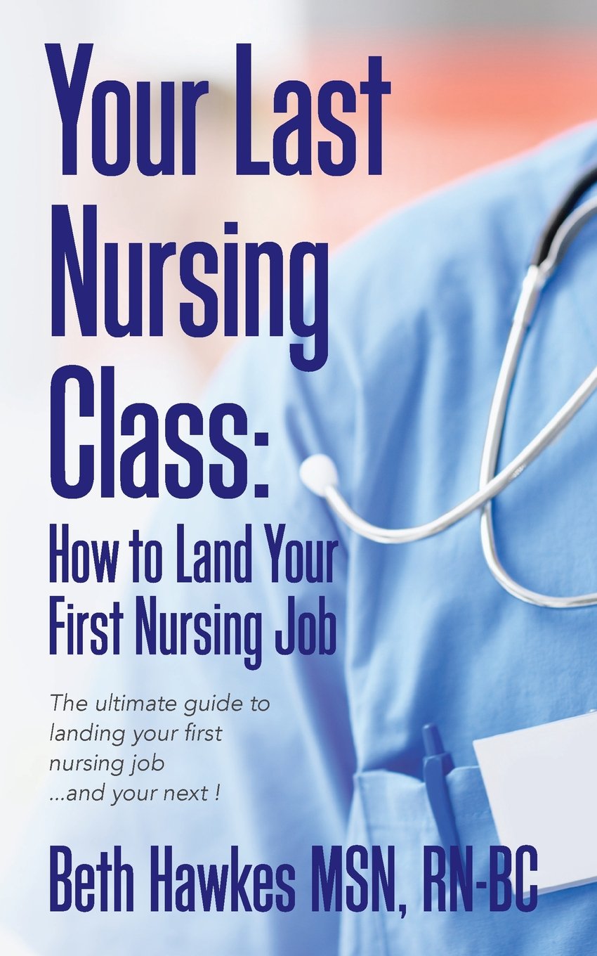 Your Last Nursing Class: How to Land Your First Nursing Job: The ultimate guide to landing your ...