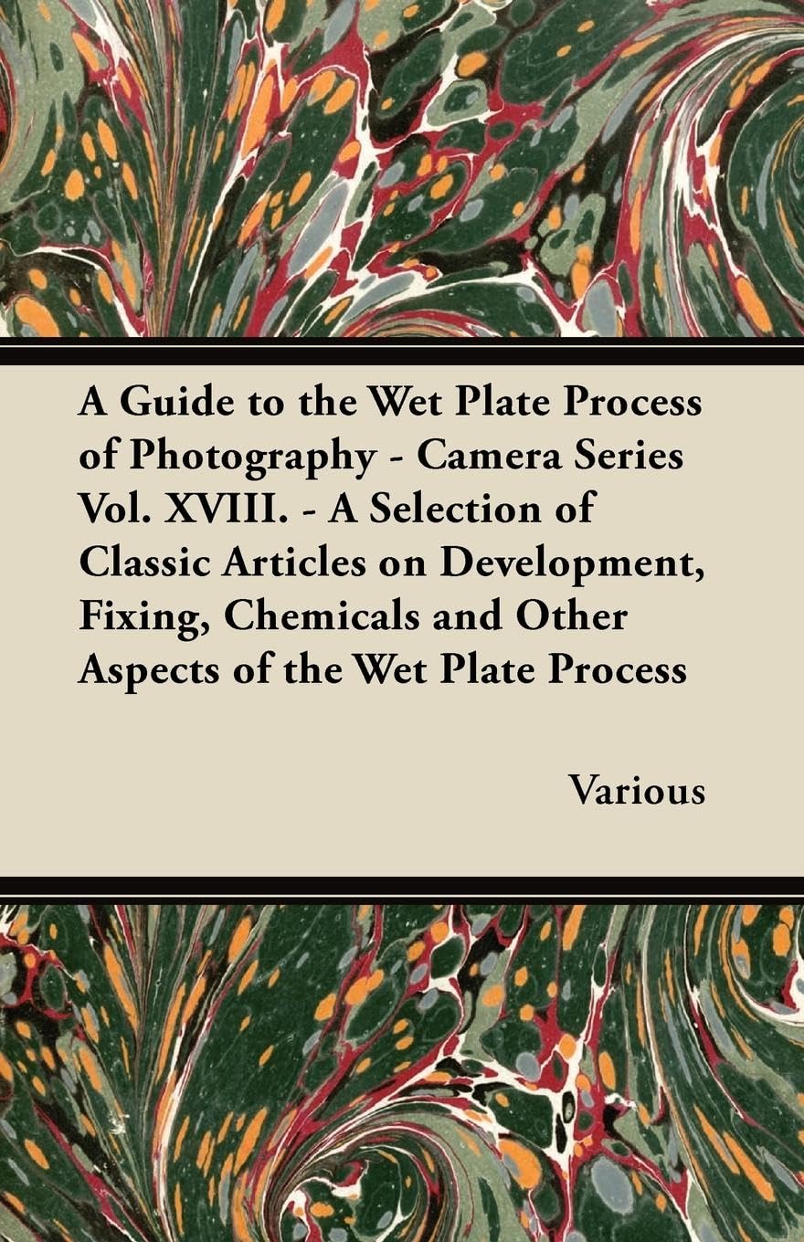 A Guide to the Wet Plate Process of Photography - Camera Series Vol ...