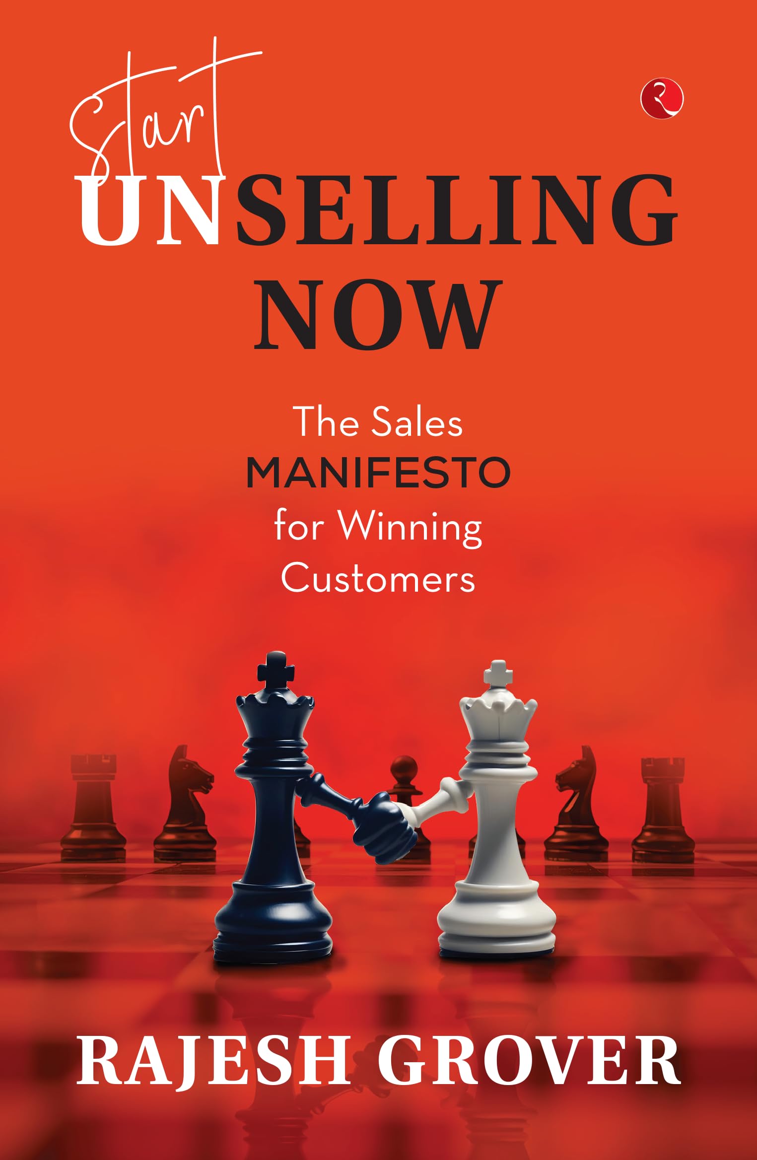 Start Unselling Now: The Sales Manifesto for Winning Customers : Rajesh ...