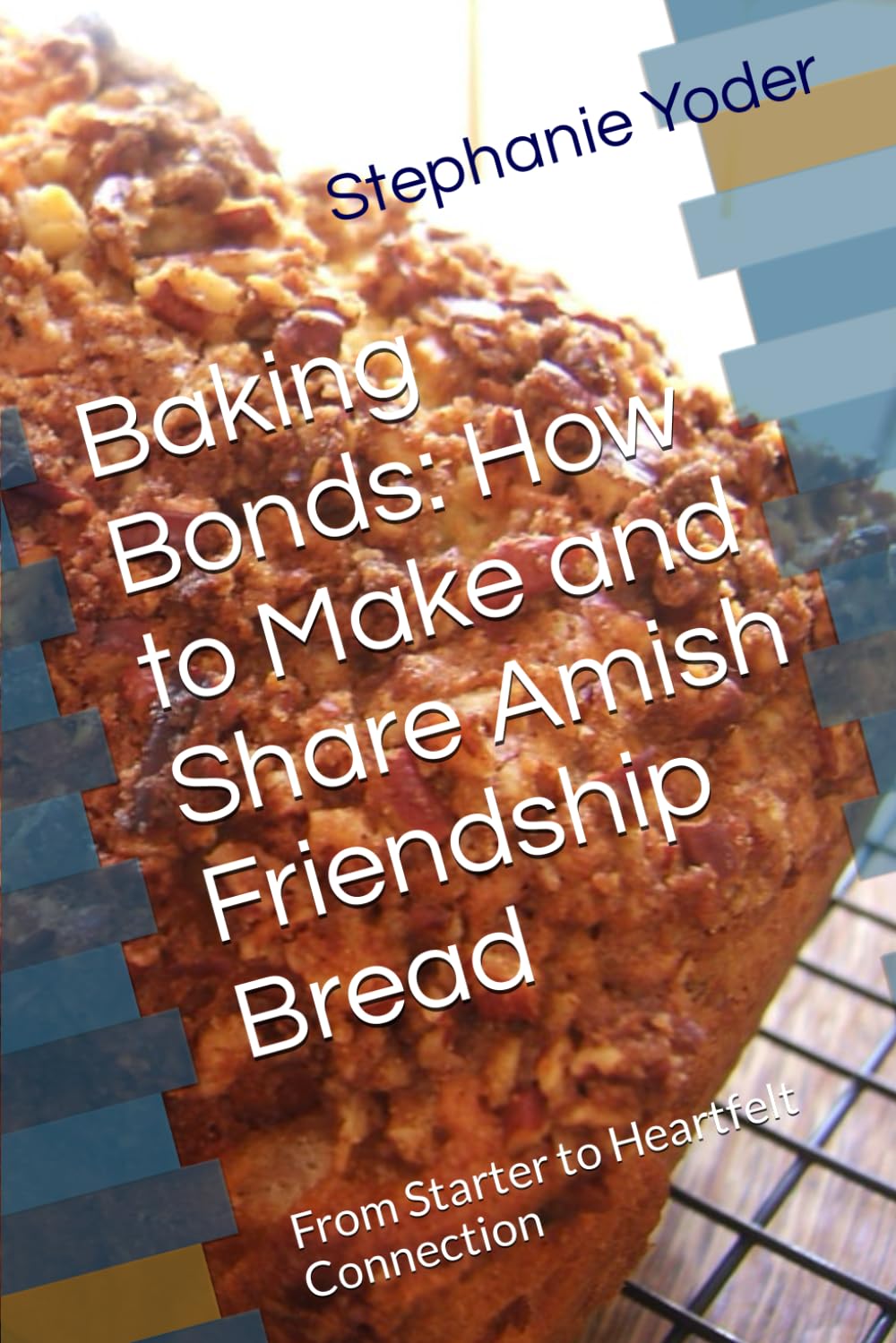 Baking Bonds: How to Make and Share Amish Friendship Bread: From ...