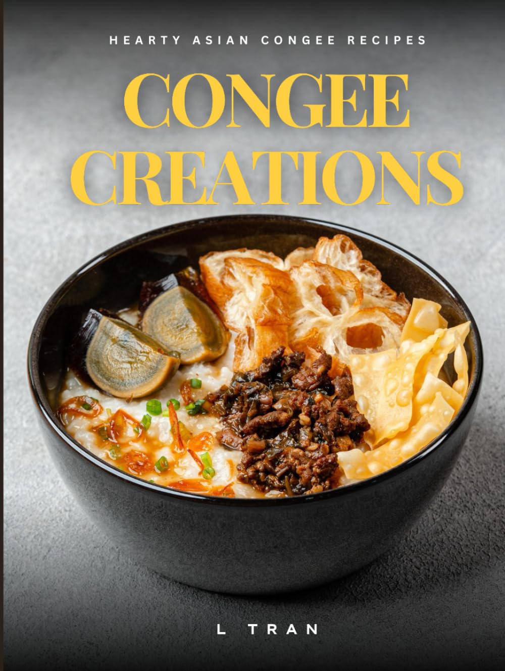 Congee Creations: Hearty Asian Congee Recipes: Nourishing and Flavorful Asian Rice Porridge ...