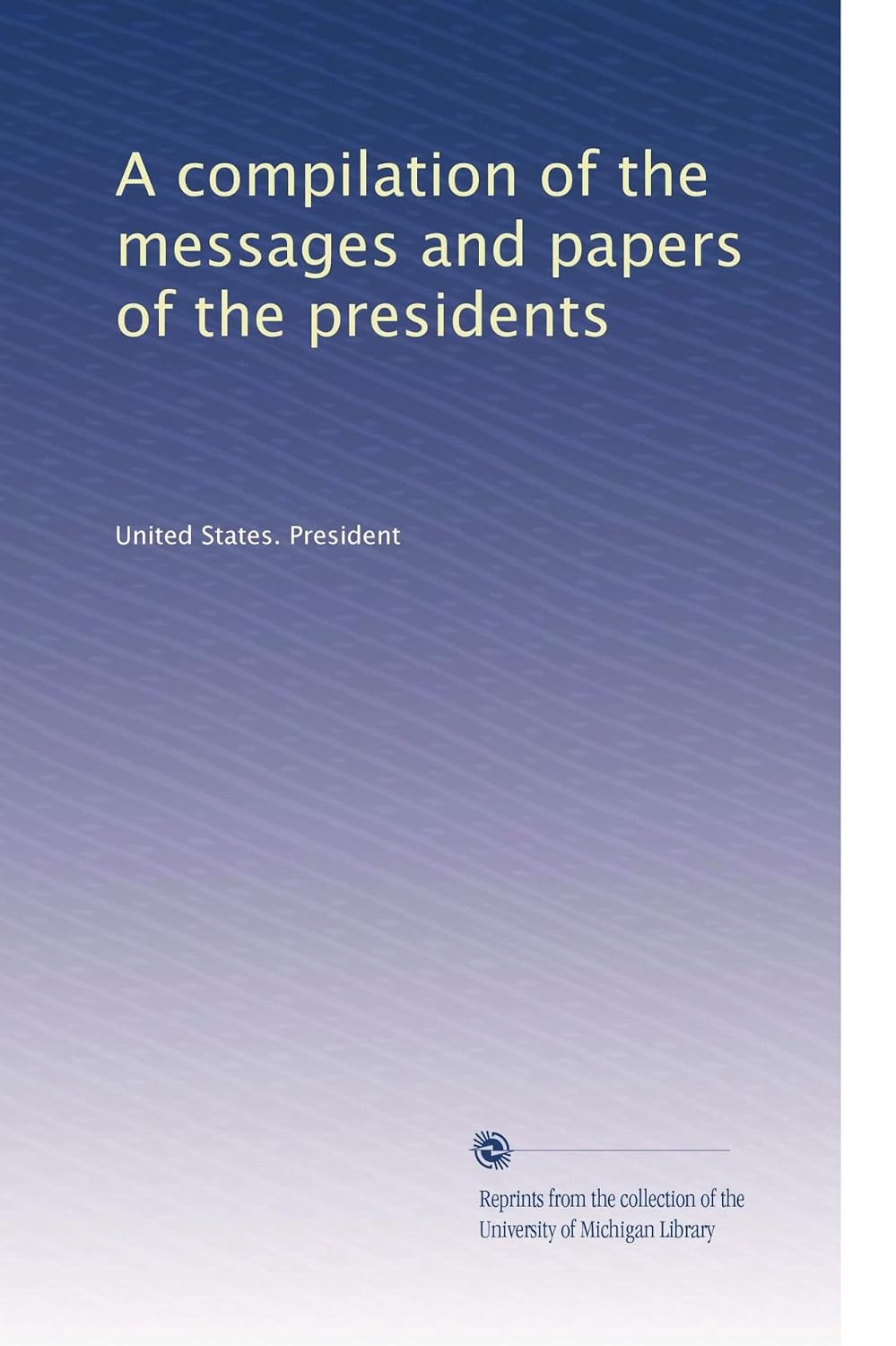 Amazon.com: A compilation of the messages and papers of the presidents ...