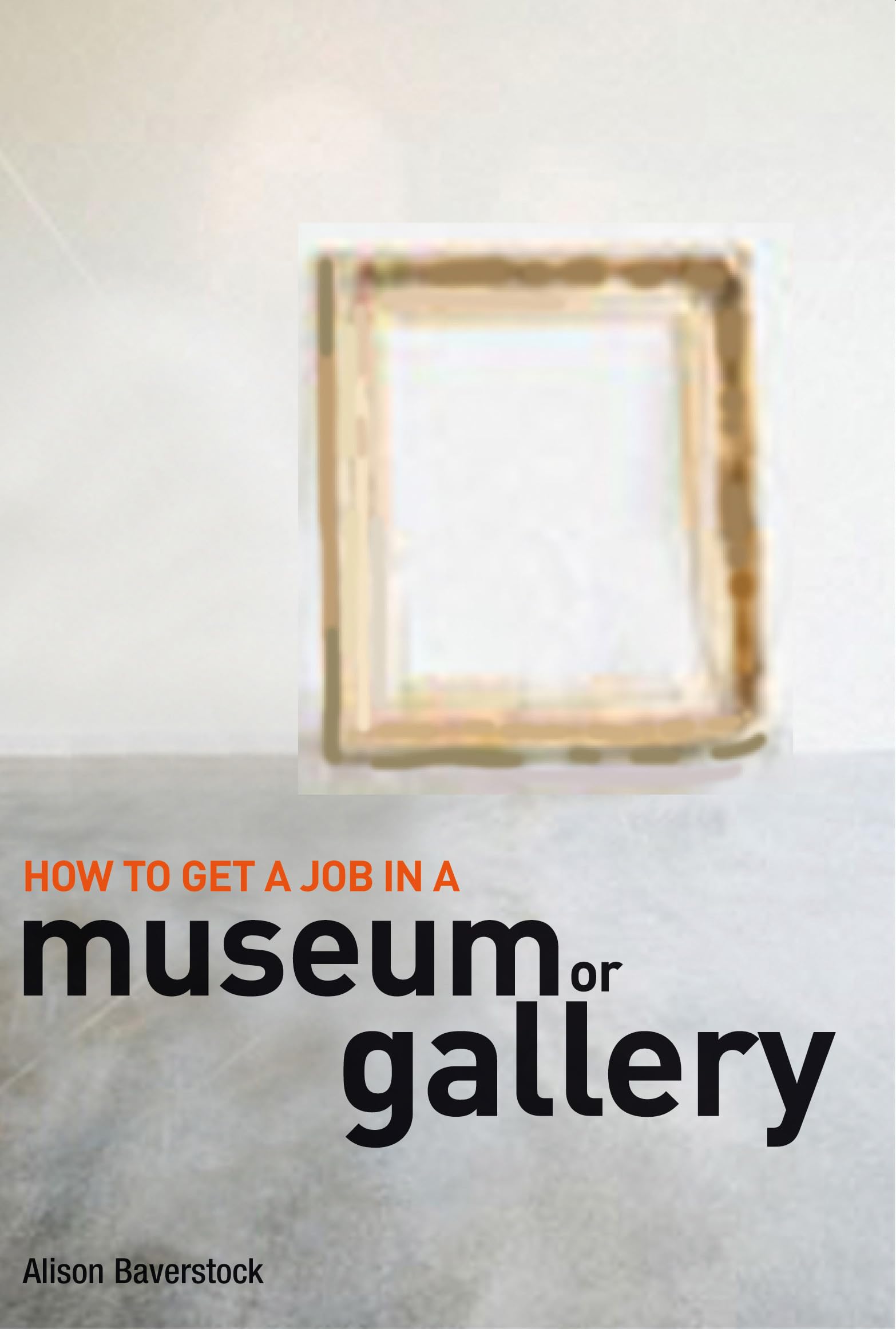 How to Get a Job in a Museum or Art Gallery: Alison Baverstock ...